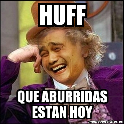 Meme Yao Wonka - huff QUE ABURRIDAS ESTAN HOY - 20369183