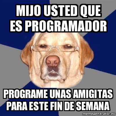 Meme Perro Racista - mIJO USTED QUE ES PROGRAMADOR PROGRAME UNAS ...