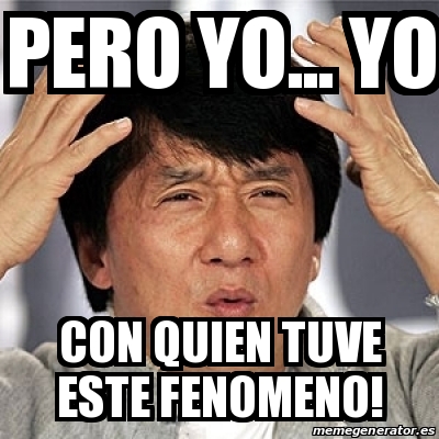 Meme Jackie Chan - Pero Yo... Yo Con Quien Tuve Este Fenomeno! - 20372317