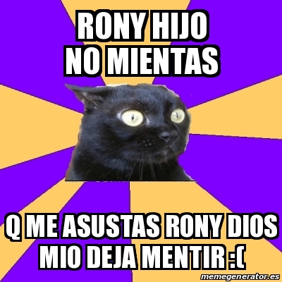 Meme Anxiety Cat - rony hijo no mientas q me asustas rony dios mio deja ...