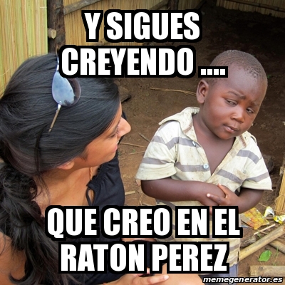 Meme Skeptical 3rd World Kid - y sigues creyendo .... que creo en el ...