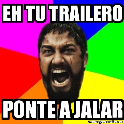 Meme Sparta - Eh tu trailero Ponte a jalar - 20373101