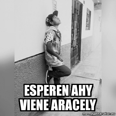 Meme Personalizado - ESPEREN AHY VIENE aRACELY - 20374142