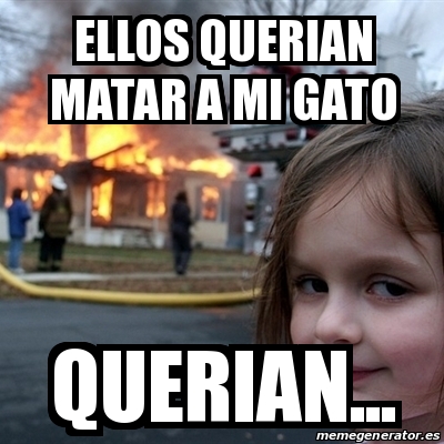 Meme Disaster Girl - Ellos querian matar a mi gato querian... - 20374783