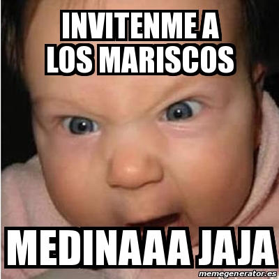 Meme Bebe furioso - INVITENME A LOS MARISCOS MEDINAAA JAJA - 20378283