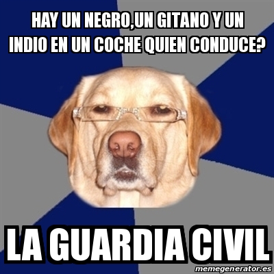 Meme Perro Racista - Hay un negro,un gitano y un indio en un coche ...