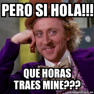 Meme Willy Wonka - pero si hola!!! que horas traes mine??? - 20380940