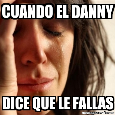 Meme Problems - CUANDO EL DANNY DICE QUE LE FALLAS - 20381986