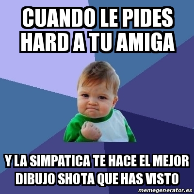 Meme Bebe Exitoso - Cuando le pides hard a tu amiga y la simpatica te ...