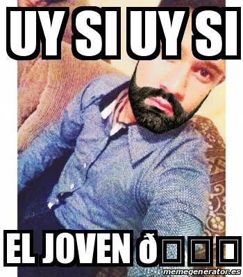 Meme Personalizado - Uy si uy si El joven ðŸ˜‚ - 20386507