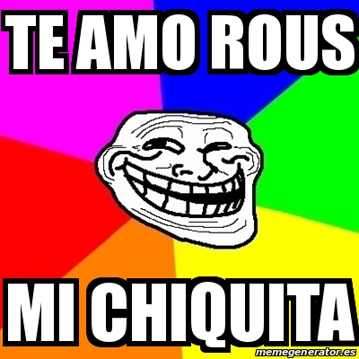 Meme Troll - te amo rous mi chiquita - 20386612