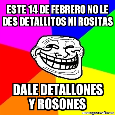 Meme Troll - ESTE 14 DE FEBRERO NO LE DES DETALLITOS NI ROSITAS DALE ...