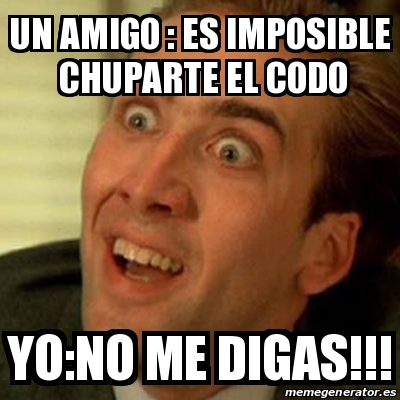 Meme No me digas - un amigo : es imposible chuparte el codo yo:no me ...