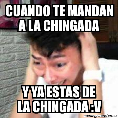 Meme Personalizado - cuando te mandan a la chingada y ya estas de la ...