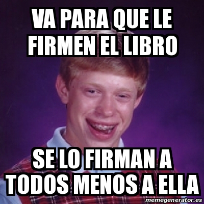 Meme Bad Luck Brian - VA PARA QUE LE FIRMEN EL LIBRO SE LO FIRMAN A ...
