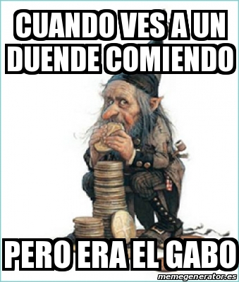 Meme Personalizado - cuando ves a un duende comiendo pero era el gabo ...