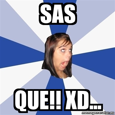 Meme Annoying Facebook Girl - SAS que!! xD... - 20398758