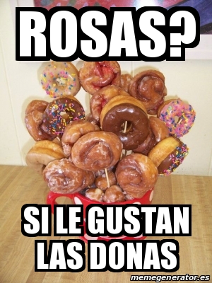Meme Personalizado - ROSAS? SI LE GUSTAN LAS DONAS - 20041006