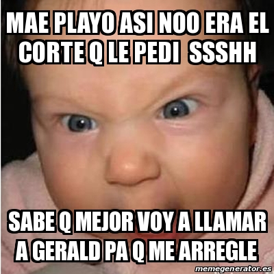 Meme Bebe furioso - MAE PLAYO ASI NOO ERA EL CORTE Q LE PEDI SSSHH SABE ...