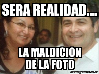 Meme Personalizado - sera realidad.... la maldicion de la foto - 20046121
