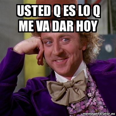 Meme Willy Wonka - usted q es lo q me va dar hoy - 20047237