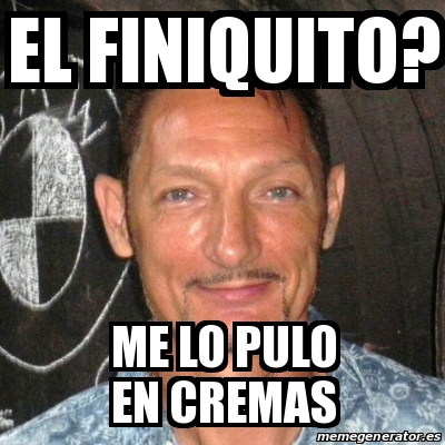 Meme Personalizado - El finiquito? me lo pulo en cremas - 20401203