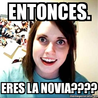 Meme Overly Attached Girlfriend - Entonces. Eres la novia???? - 20402339
