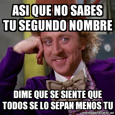 Meme Willy Wonka - asi que no sabes tu segundo nombre dime que se ...