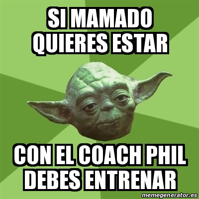 Meme Yoda - Si mamado quieres estar Con el Coach Phil debes entrenar ...