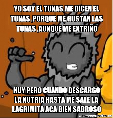 Meme Personalizado - yo soy el tunas,me dicen el tunas ,porque me gustan las tunas ,aunque me ...