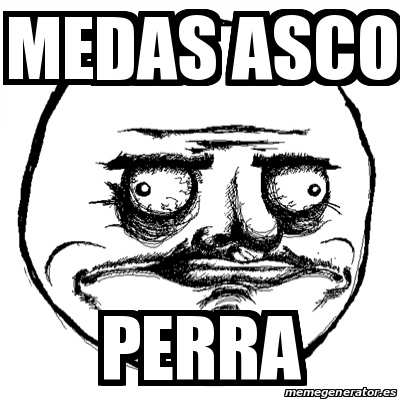 Meme Me Gusta - medas asco perra - 20411284