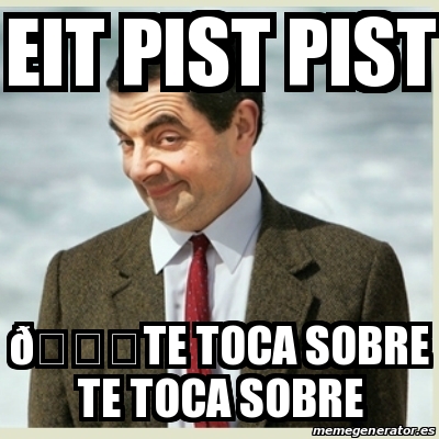 Meme Mr Bean - Eit pist pist ðŸ˜Šte toca sobre te toca sobre - 20413920
