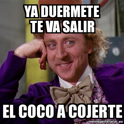Meme Willy Wonka - ya duermete te va salir el coco a cojerte - 20415281