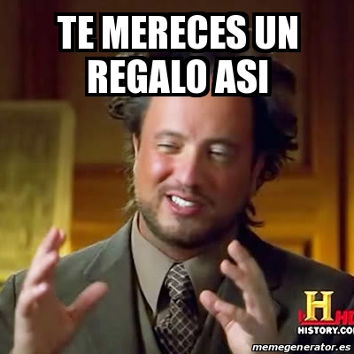 Meme Ancient Aliens - te mereces un regalo asi - 20417156