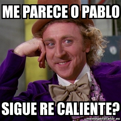 Meme Willy Wonka - me parece o pablo sigue re caliente? - 20417322