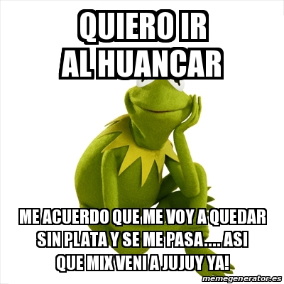 Meme Kermit the frog - Quiero ir al HUANCAR me acuerdo que me voy a ...