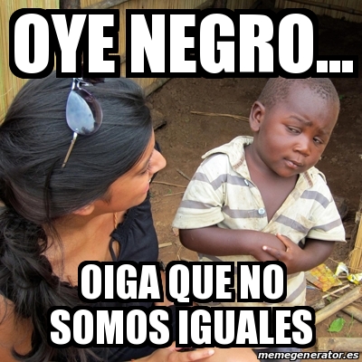 Meme Skeptical 3rd World Kid - oye negro... oiga que no somos iguales ...