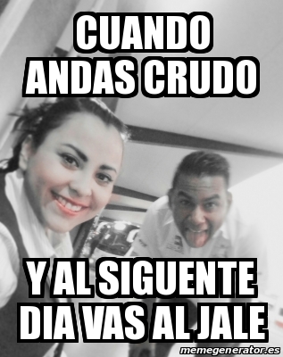 Meme Personalizado - cuando andas crudo y al siguente dia vas al jale ...