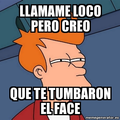 Meme Futurama Fry - Llamame loco pero creo Que te tumbaron el face ...