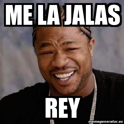 Meme Yo Dawg - me la jalas REY - 20426960