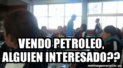 Meme Personalizado - vendo petroleo, alguien interesado?? - 20428559