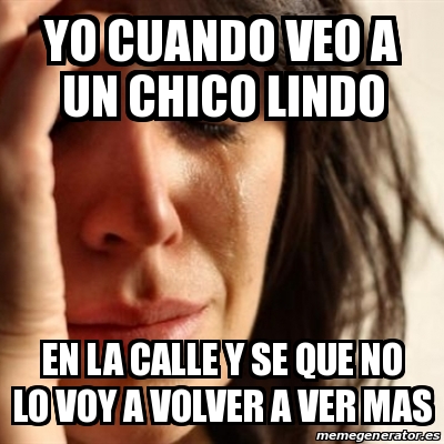 Meme Problems - Yo cuando veo a un chico lindo En la calle y se que no ...
