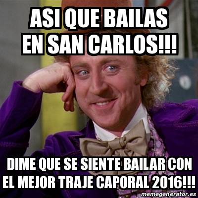 Meme Willy Wonka - asi que bailas en san carlos!!! dime que se siente ...