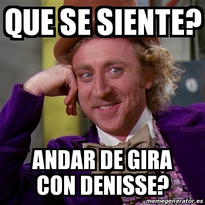 Meme Willy Wonka - Que se siente? Andar de gira con Denisse? - 20433735