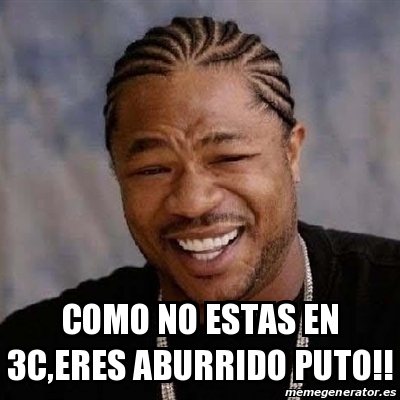Meme Yo Dawg - Como No Estas En 3C,Eres Aburrido Puto!! - 20434447