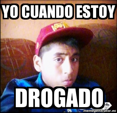 Meme Personalizado - yo cuando estoy drogado - 20439184