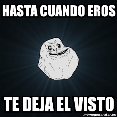 Meme Forever Alone - Hasta cuando eros te deja el visto - 20441033