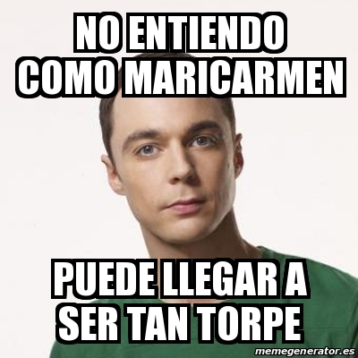 Meme Sheldon Cooper - No entiendo como maricarmen Puede llegar a ser ...