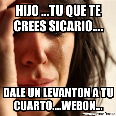 Meme Problems - hijo ...tu que te crees sicario.... dale un levanton a ...