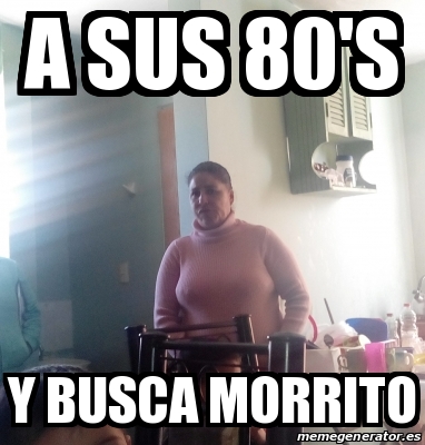 Meme Personalizado - a sus 80's y busca morrito - 20451586